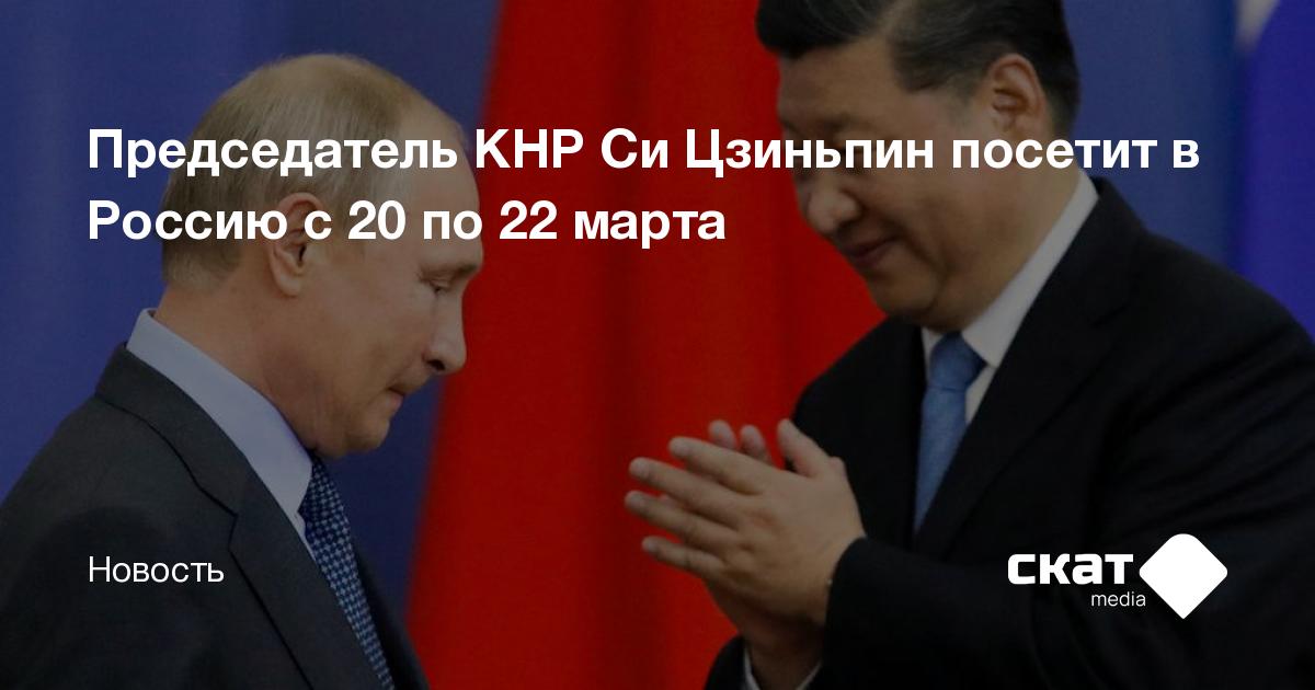 Председатель КНР Си Цзиньпин посетит в Россию с 20 по 22 марта Скат Media