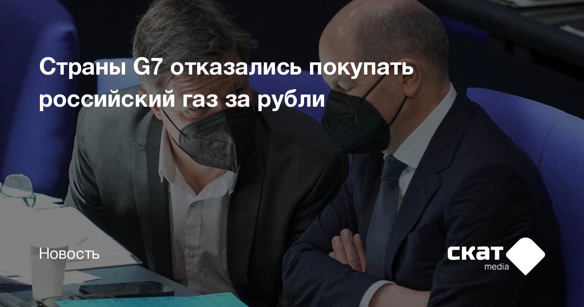 Страны G7 отказались покупать российский газ за рубли - Скат media