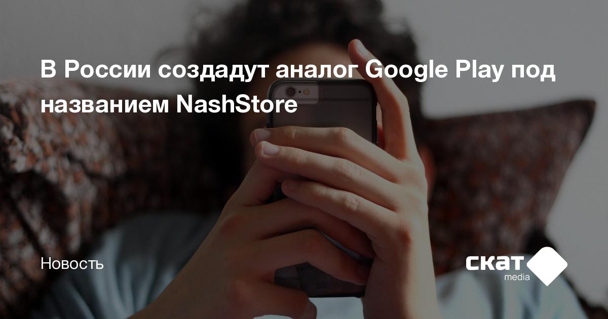 В России создадут аналог Google Play под названием NashStore - Скат media